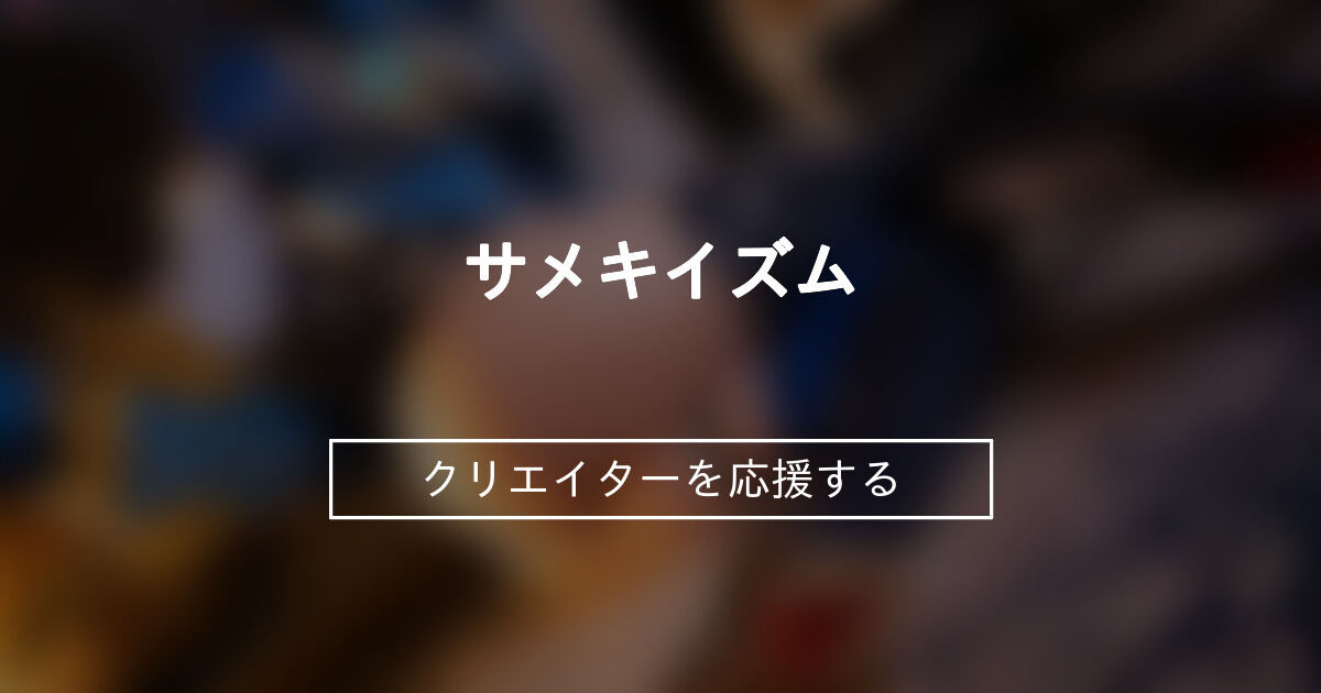 サメキイズム (Sameki（サメキ）)｜ファンティア[Fantia]