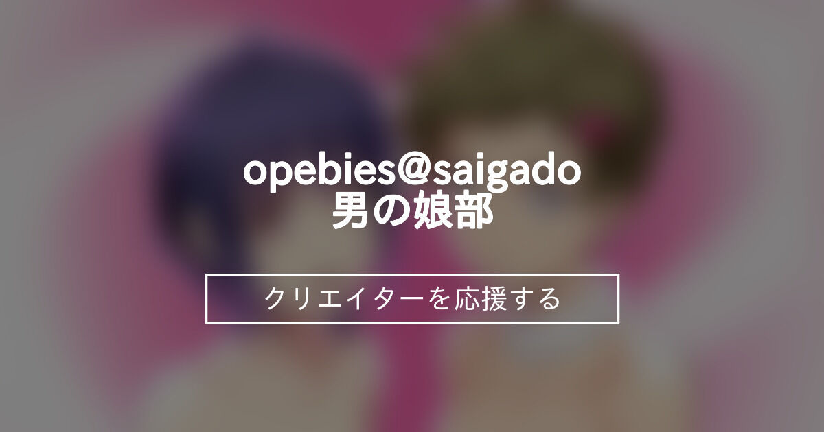 opebies@saigado男の娘部 (彩画堂)｜ファンティア[Fantia]