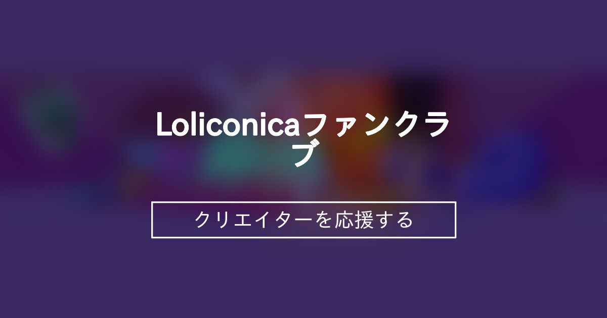 Loliconicaファンクラブ (Loliconica)｜ファンティア[Fantia]