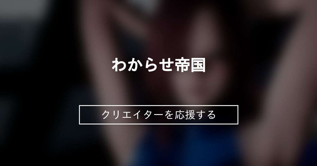 わからせ帝国 (Haiyao)｜ファンティア[Fantia]