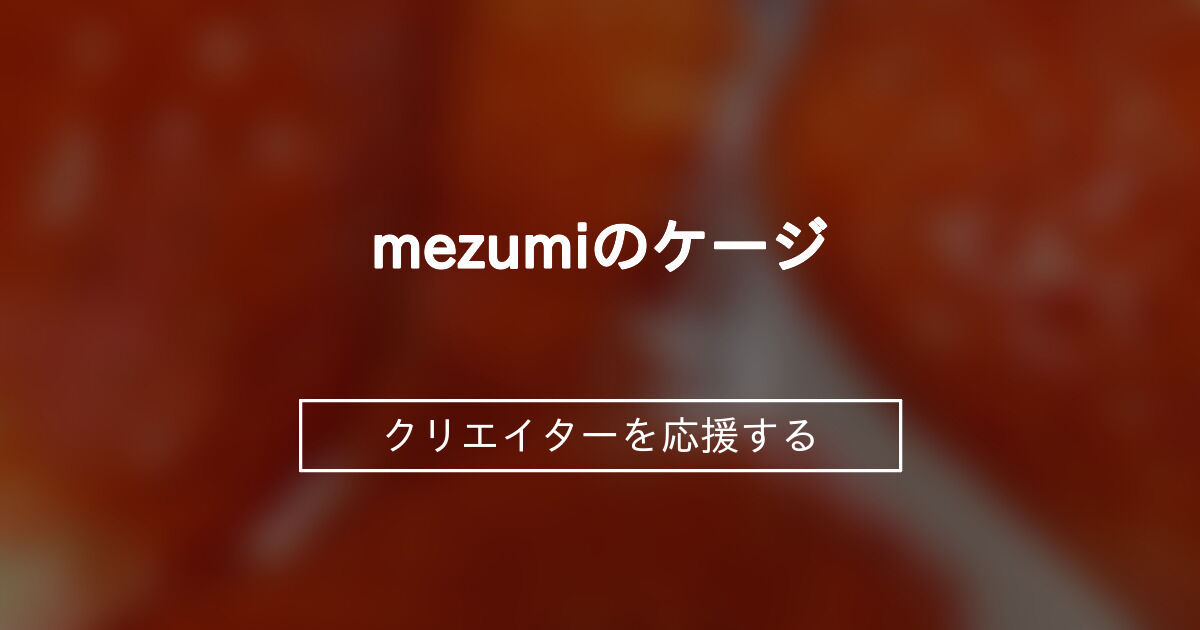 mezumiのケージ (mezumi)｜ファンティア[Fantia]