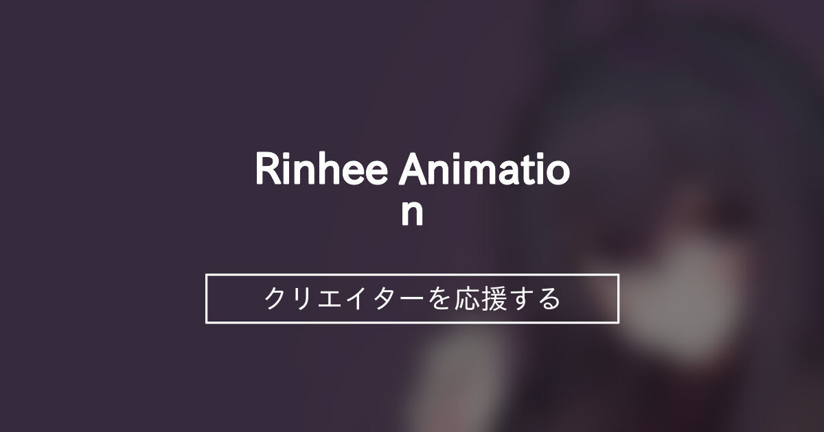 Rinhee Animation (Rinhee)｜ファンティア[Fantia]