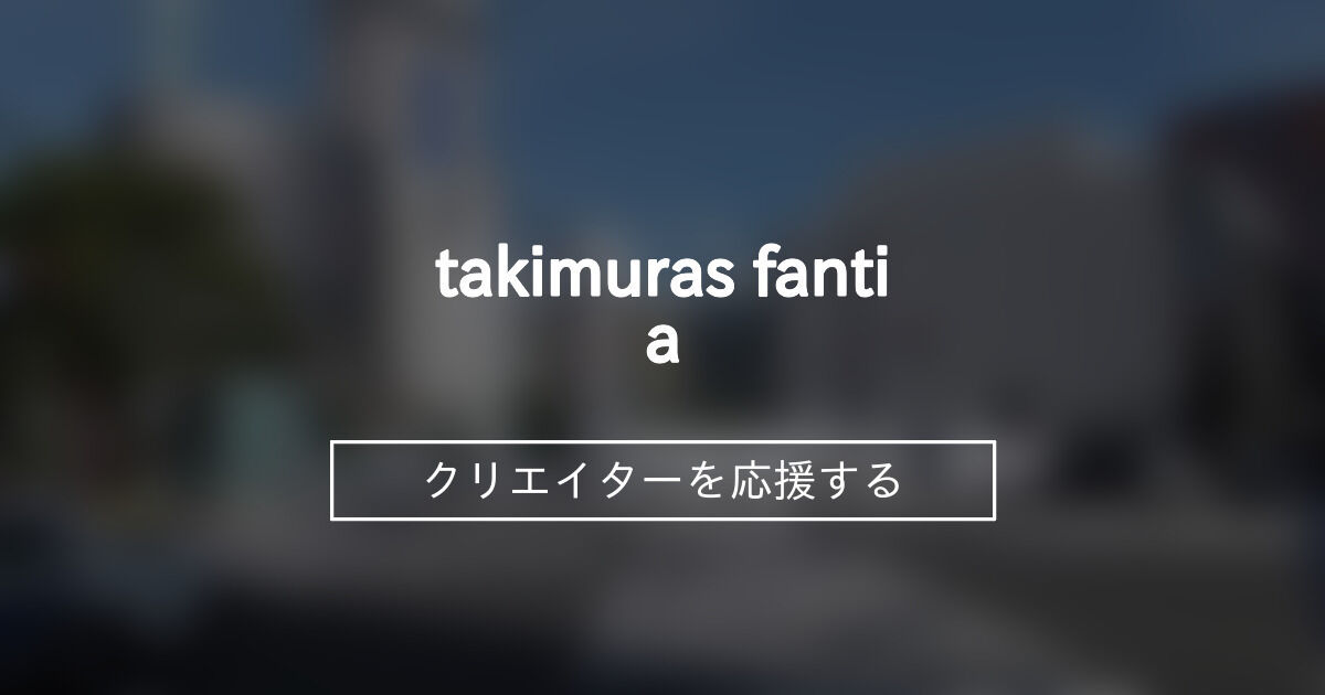 takimura's fantia (takimura)｜ファンティア[Fantia]