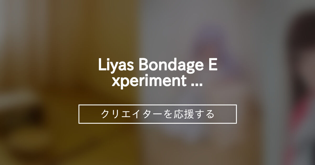 Liya's Bondage Experiment Lab (莉雅的紧缚实验)のプラン一覧｜ファンティア[Fantia]