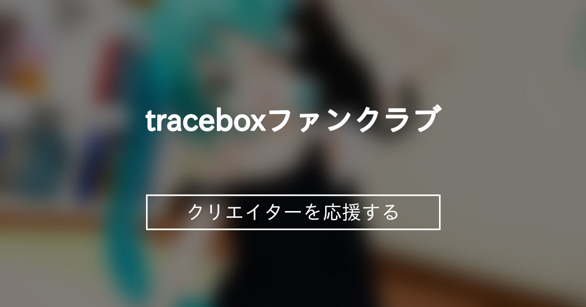 traceboxファンクラブ (tracebox)の投稿一覧｜ファンティア[Fantia](総合[男性向け])