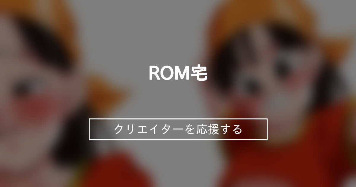 ROM宅 (ROM)｜ファンティア[Fantia]