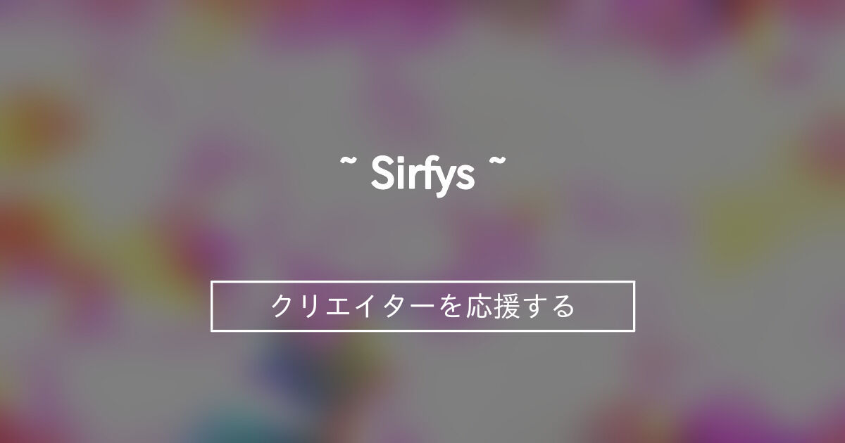 ~ Sirfy's ~ (Sirfy)｜ファンティア[Fantia]