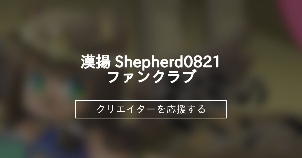 漢揚 Shepherd0821ファンクラブ (漢揚 Shepherd0821)｜ファンティア[Fantia]