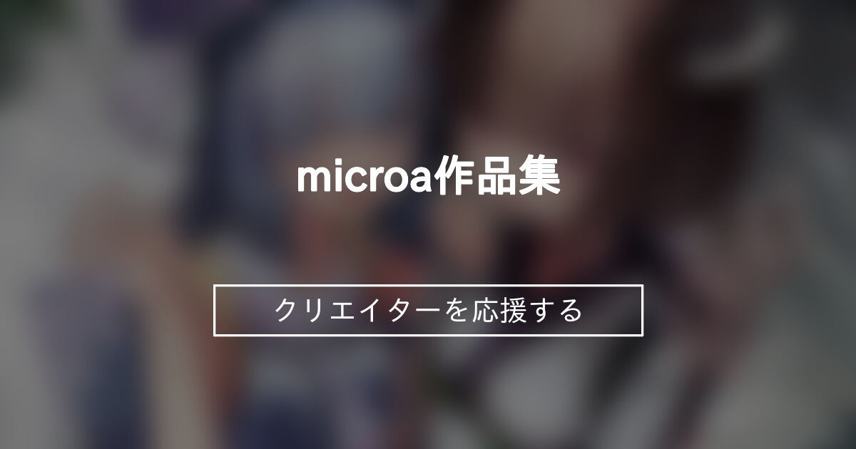 microa作品集🔆 (microa)の商品一覧｜ファンティア[Fantia]