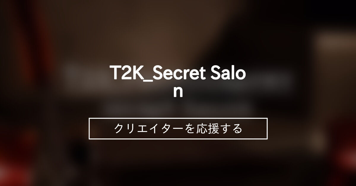 T2K_Secret Salon (T2K_非日常世界のPhotographer)｜ファンティア[Fantia]