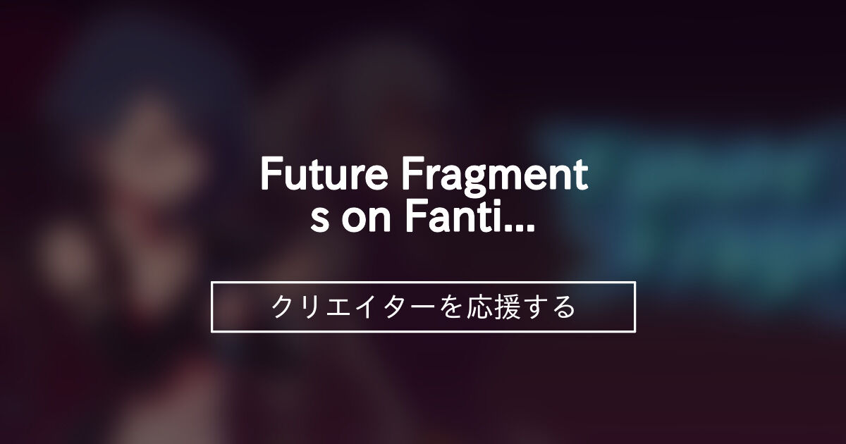 Future Fragments on Fantia (Future Fragments)のプラン一覧｜ファンティア[Fantia]