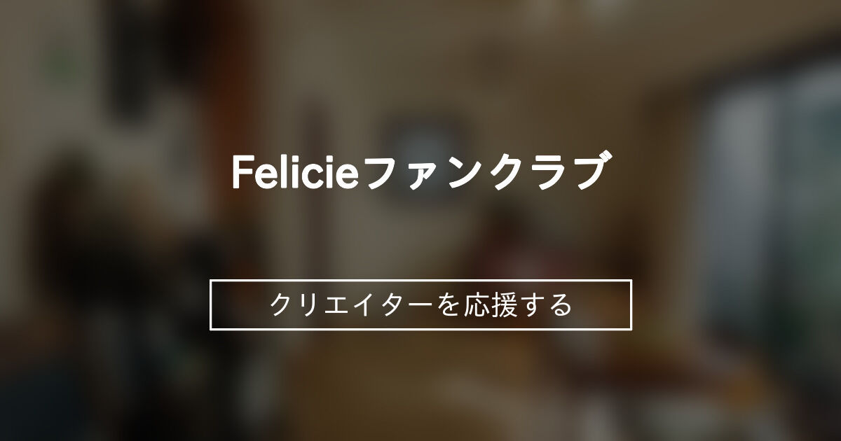 Felicieファンクラブ (フェリシー)｜ファンティア[Fantia]