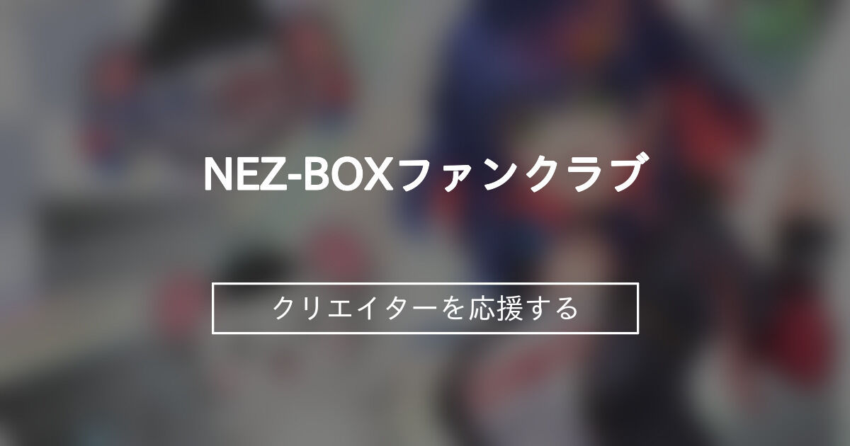 NEZ-BOXファンクラブ (NEZ-BOX)｜ファンティア[Fantia]