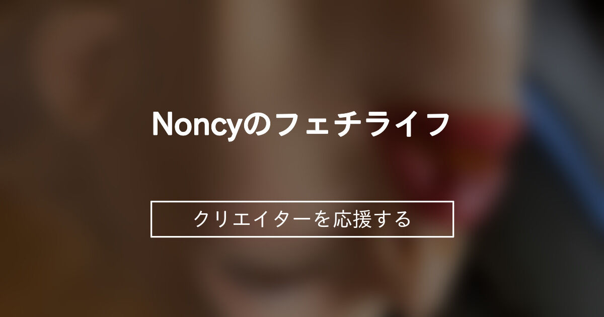 Noncyのフェチライフ (Noncy)｜ファンティア[Fantia]