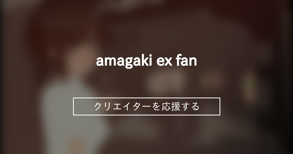 amagaki ex fan (あまがき)｜ファンティア[Fantia]
