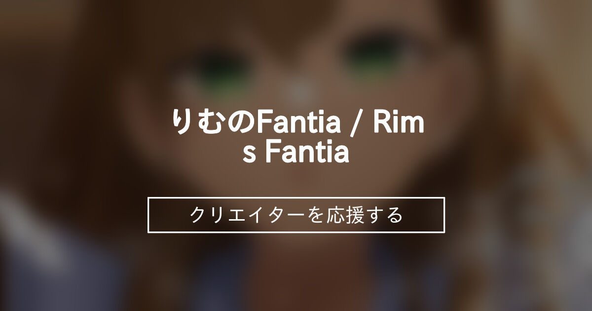 りむのFantia / Rim's Fantia (りむ （R.S.I.）)｜ファンティア[Fantia]