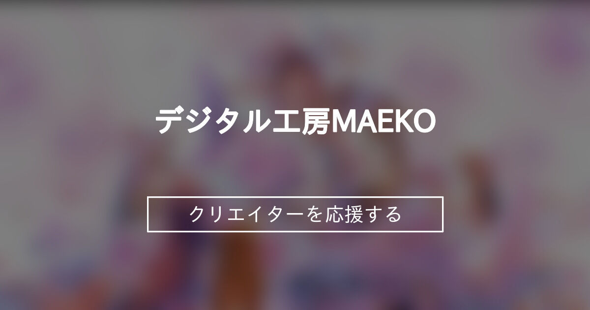デジタル工房MAEKO (まえこ)｜ファンティア[Fantia]