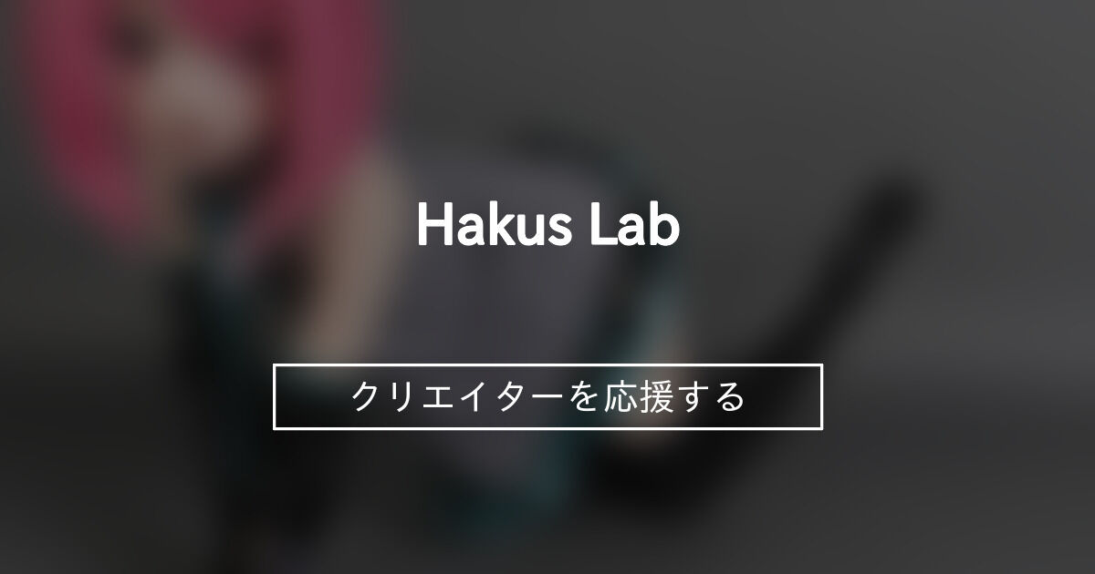 お知らせ / Notice - Haku's Lab (Haku's Lab)の投稿｜ファンティア[Fantia]