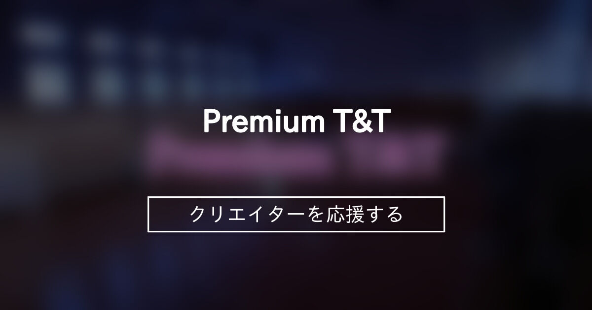 Premium T&T (T&T Channel)のプラン一覧｜ファンティア[Fantia](総合[男性向け])