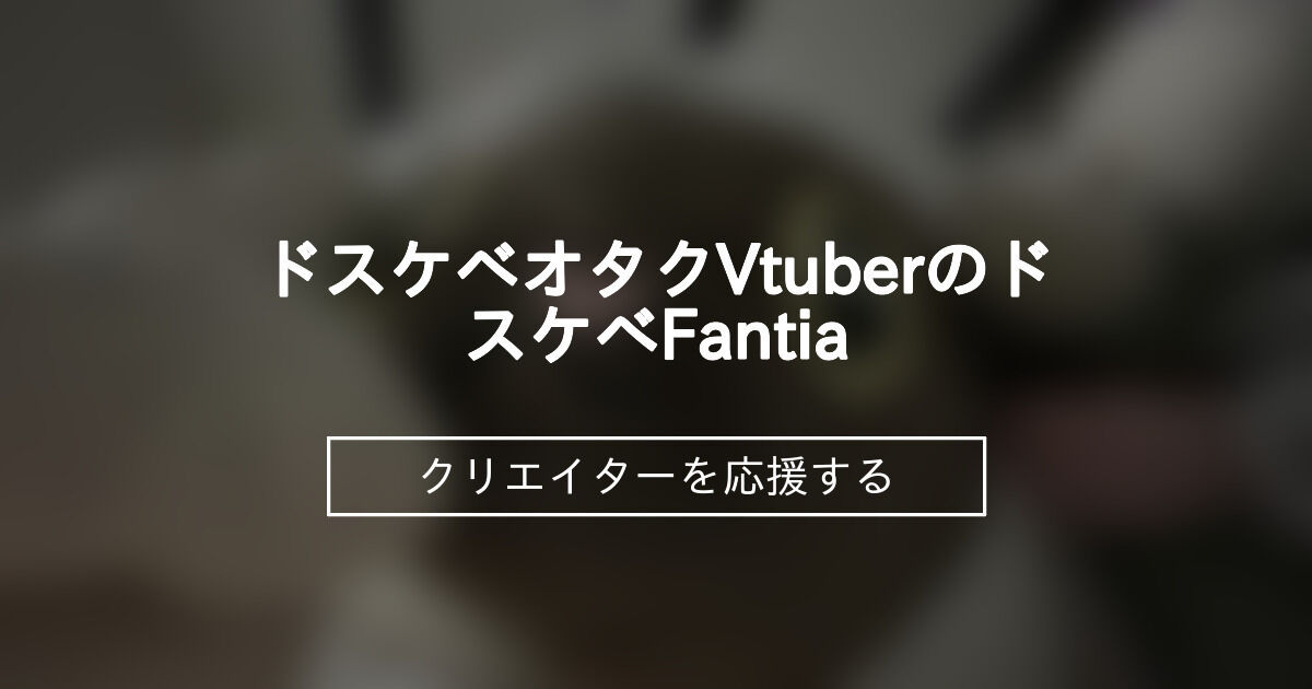 ドスケベオタクVtuberのドスケベFantia ️ (ウールーちゃん)｜ファンティア[Fantia]