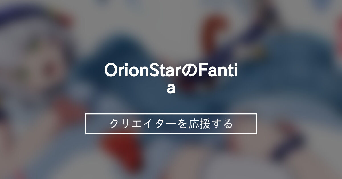 OrionStarのFantia (OrionStar)の投稿一覧｜ファンティア[Fantia]