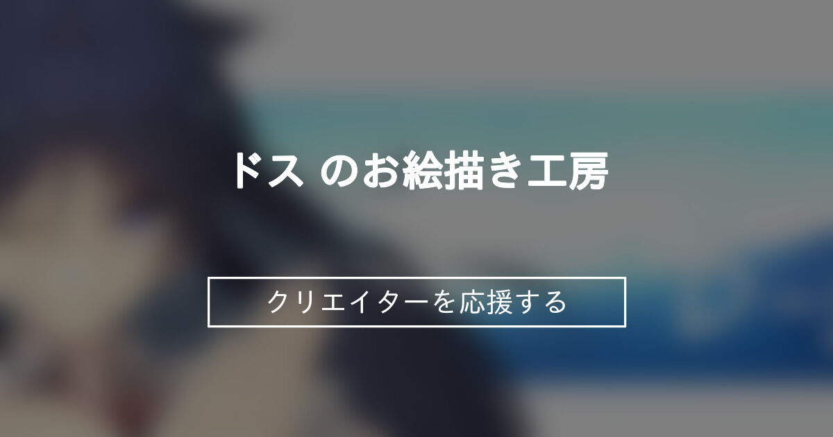 🔞ドス のお絵描き工房 (🔞ドス ＠絵描き)｜ファンティア[Fantia]