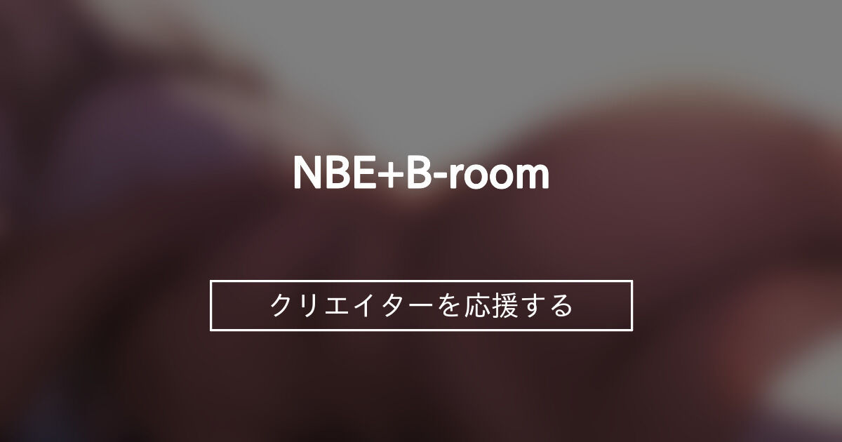 NBE+B-room🛏 (nbe)の投稿一覧｜ファンティア[Fantia]