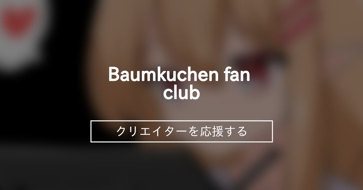 Plan List of Baumkuchen fan club (Baumkuchen)｜ファンティア[Fantia]