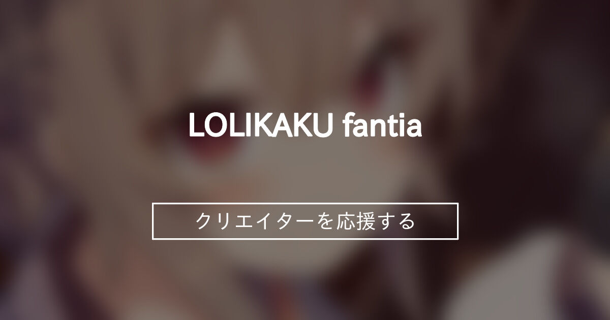LOLIKAKU fantia (LOLIKAKU)｜ファンティア[Fantia]