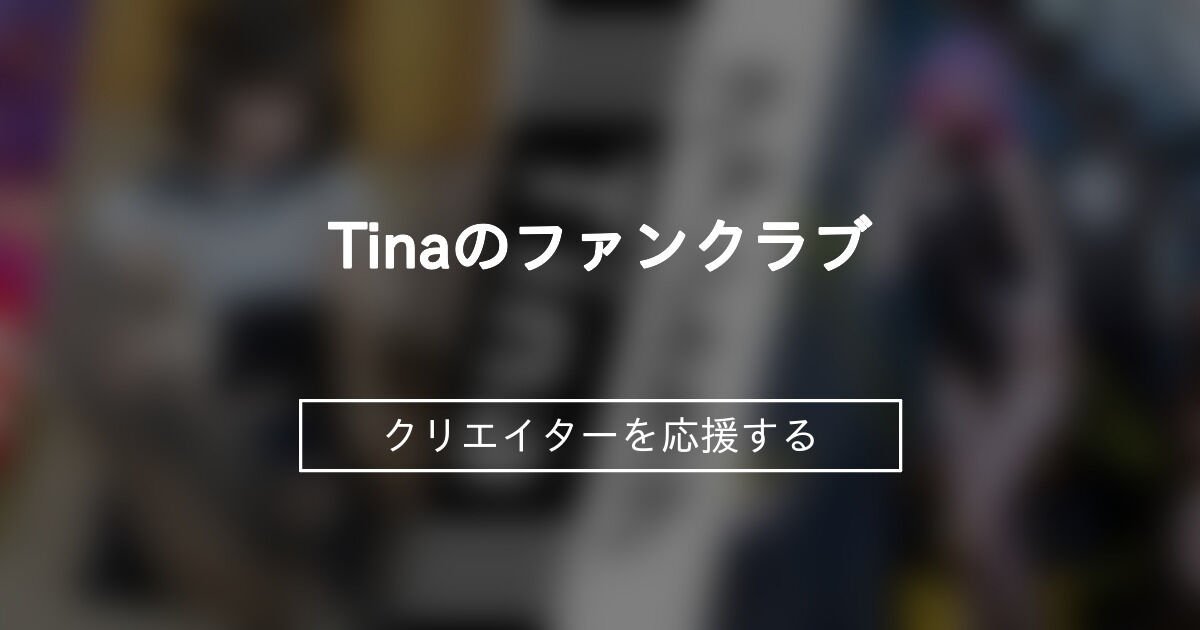Tinaのファンクラブ (Tina)のプラン一覧｜ファンティア[Fantia]
