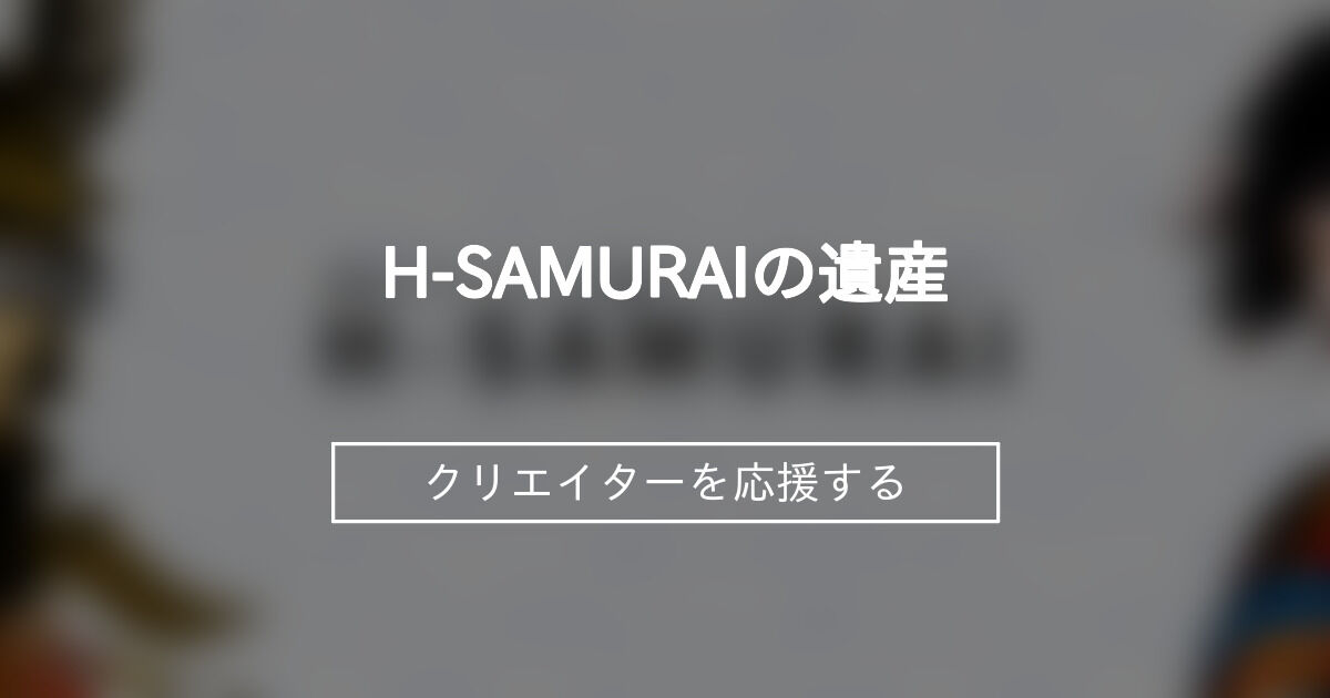 H-SAMURAIの遺産 (H-SAMURAI)の投稿一覧｜ファンティア[Fantia]