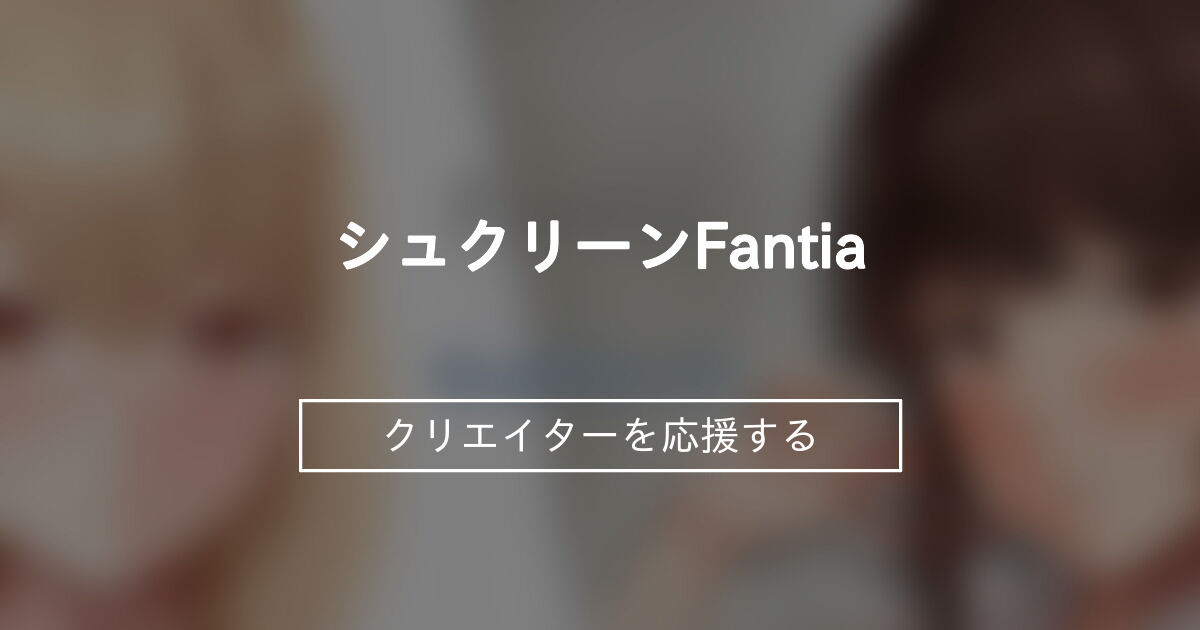 シュクリーン×Fantia (シュクリーン)｜ファンティア[Fantia]
