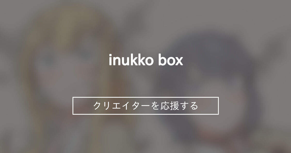 test - inukko box (箱入り巴)の投稿｜ファンティア[Fantia]