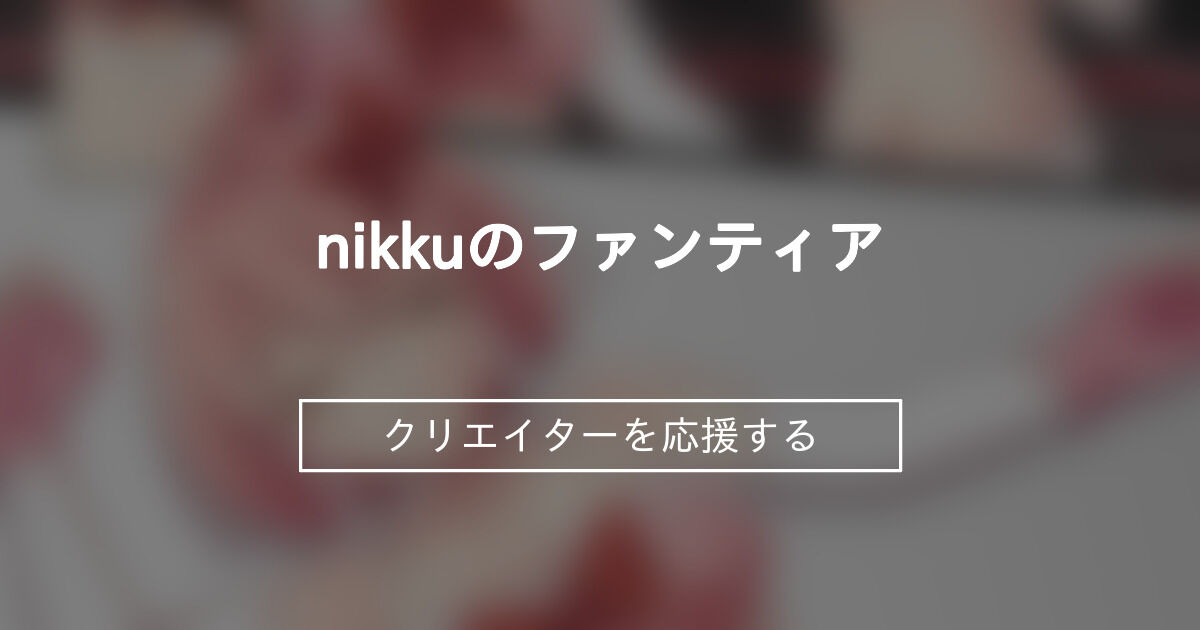 nikkuのファンティア (nikku)｜ファンティア[Fantia]