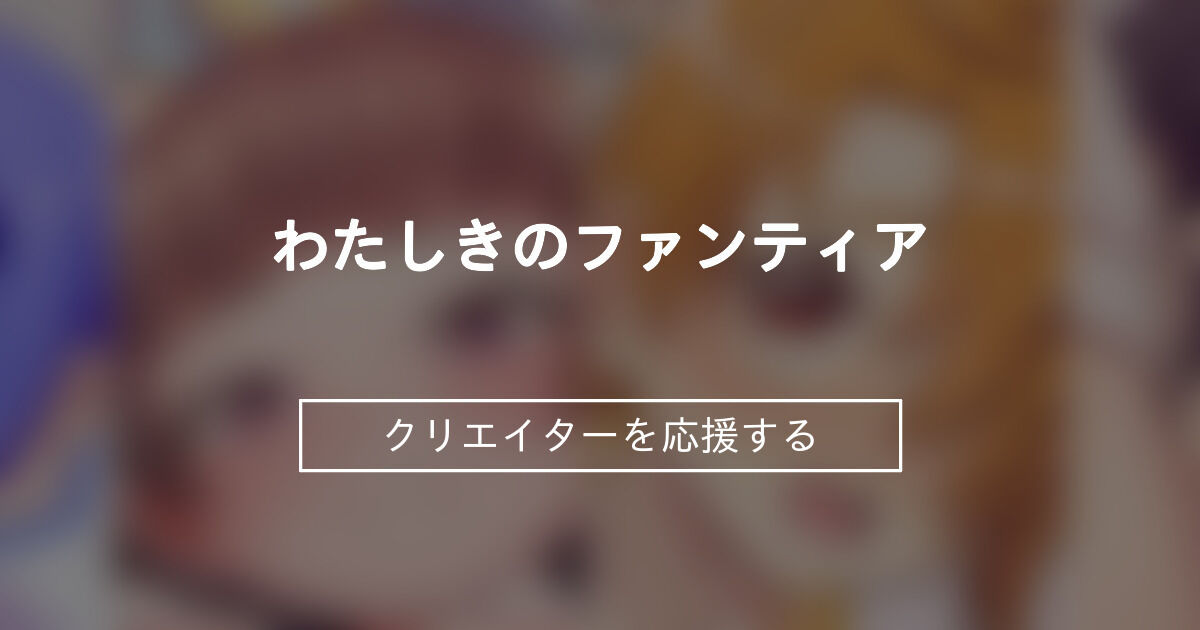 わたしきのファンティア (わたしき)｜ファンティア[Fantia]