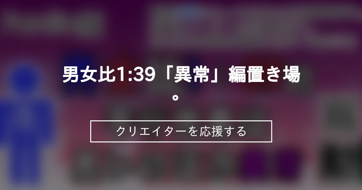 男女比1:39「異常」編置き場。 (きっさー)｜ファンティア[Fantia]