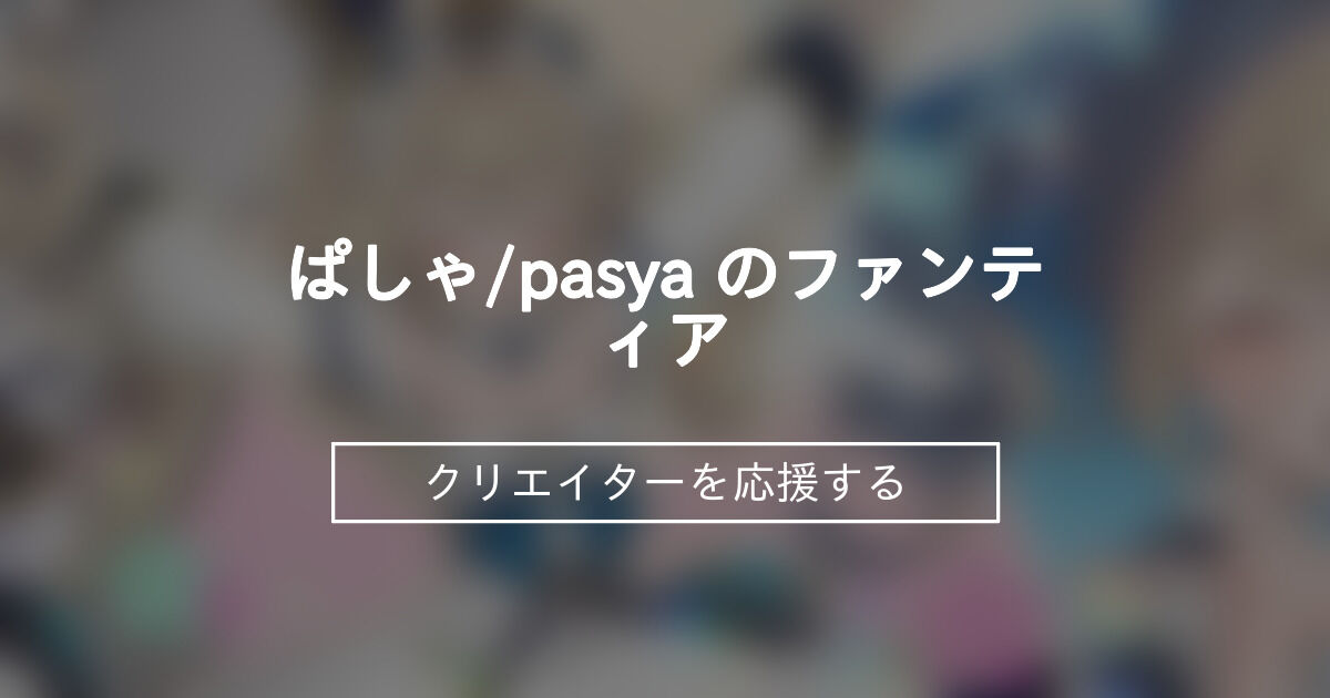 ぱしゃ/pasya のファンティア (ぱしゃ/pasya)の投稿一覧｜ファンティア[Fantia]