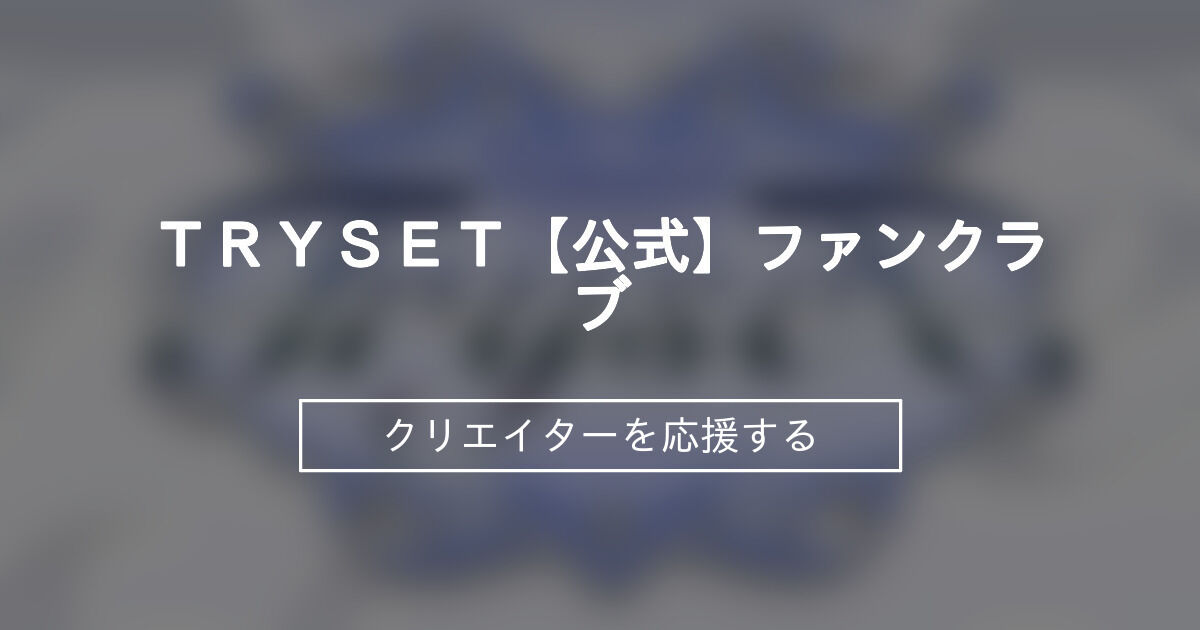 TRYSET【公式】ファンクラブ (TRYSET【公式】)｜ファンティア[Fantia]