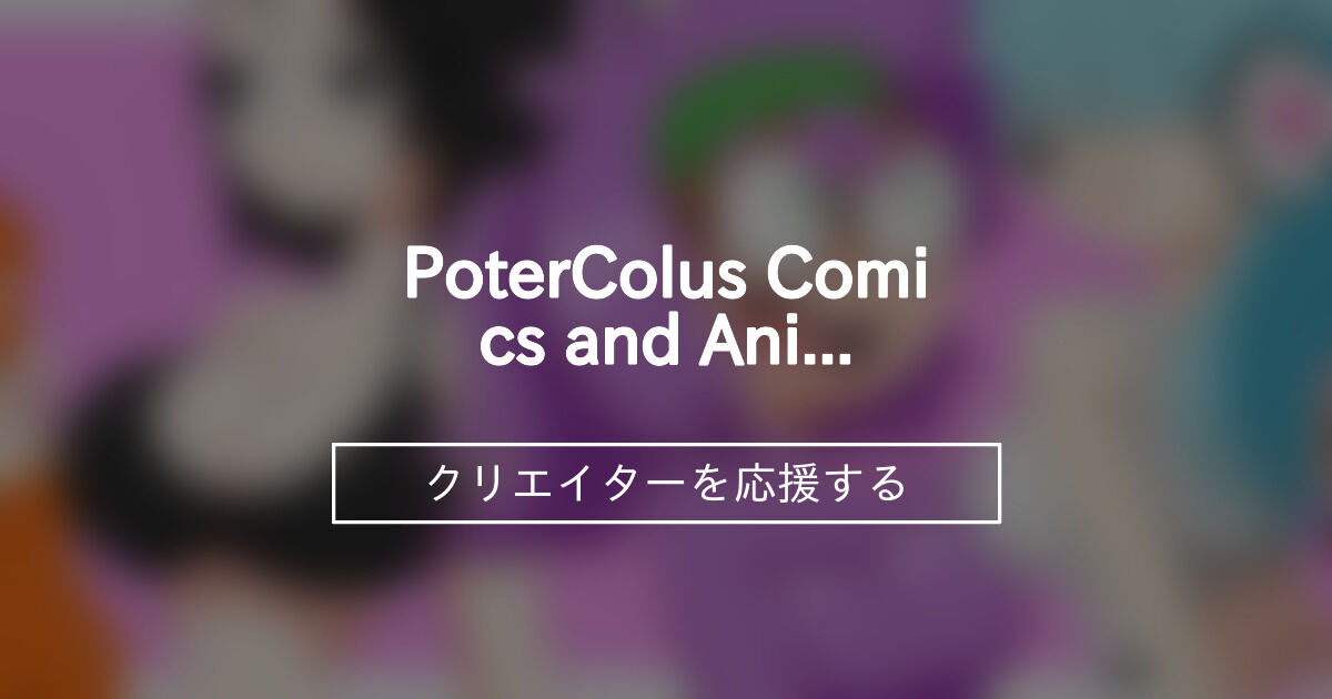 PoterColus Comics and Animations (PoterColus)｜ファンティア[Fantia]