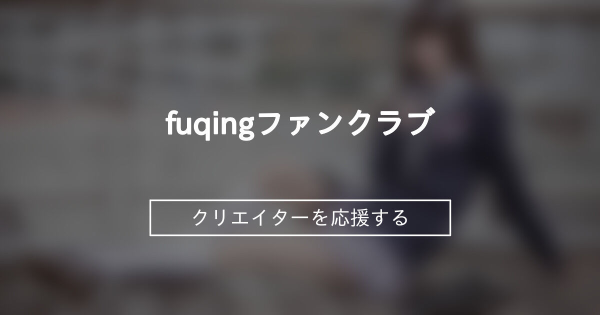 fuqingファンクラブ (fuqing)のプラン一覧｜ファンティア[Fantia]