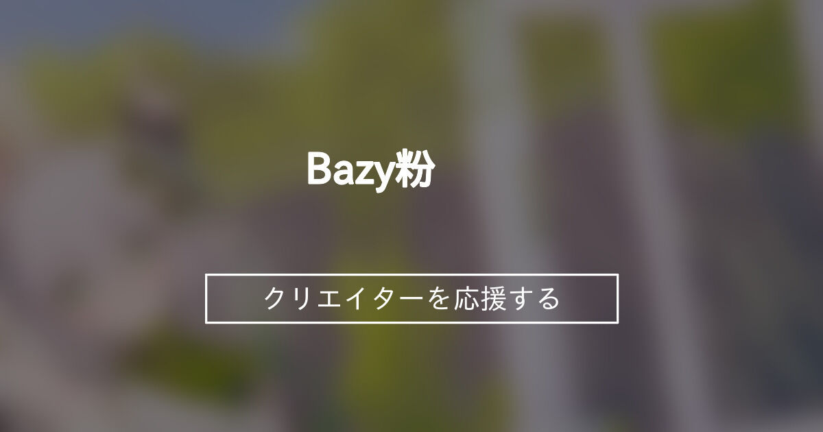 Bazy粉丝团 (Bazy)｜ファンティア[Fantia]