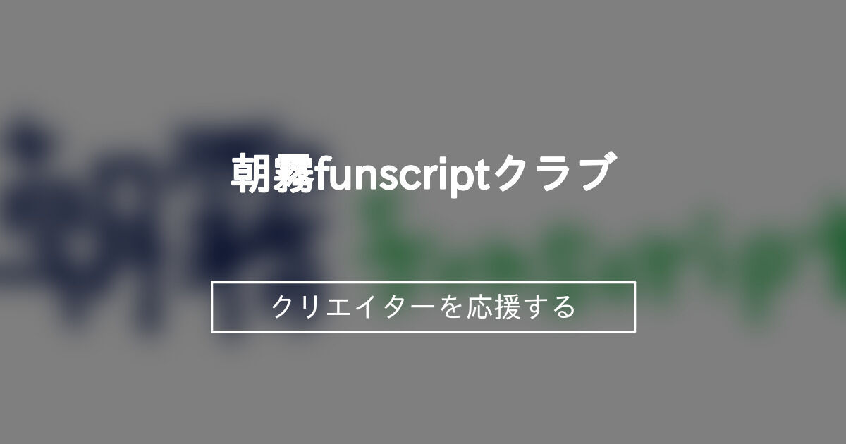 朝霧funscriptクラブ (朝霧)｜ファンティア[Fantia]
