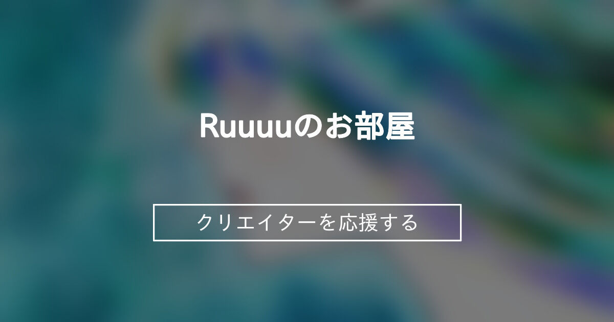 Ruuuuのお部屋 (Ruuuu)｜ファンティア[Fantia]