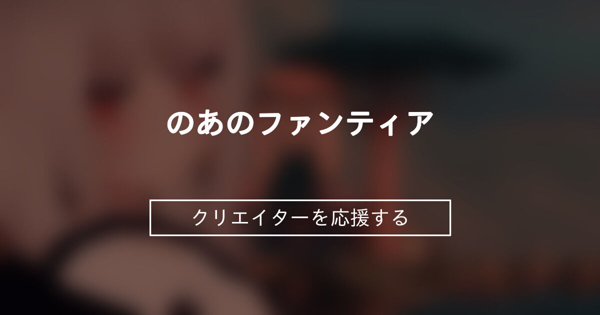のあのファンティア (のあていらー)の投稿一覧｜ファンティア[Fantia]