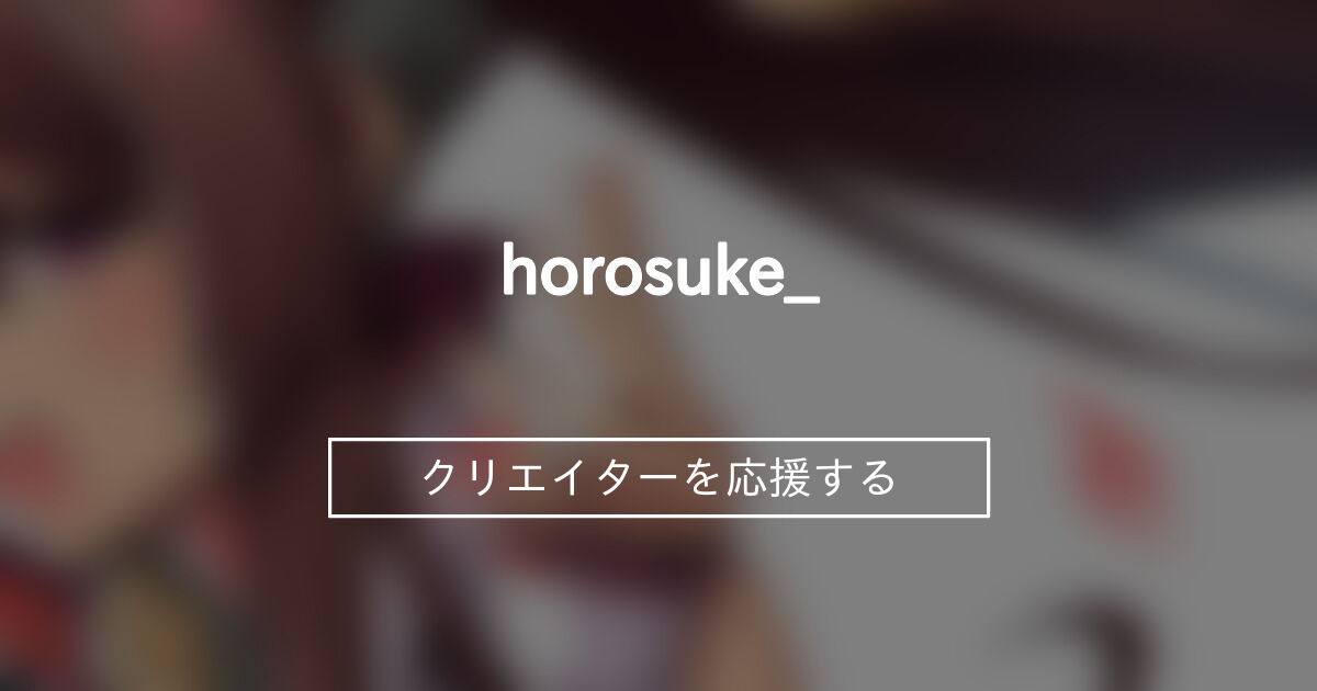 horosuke_ (horosuke)｜ファンティア[Fantia]