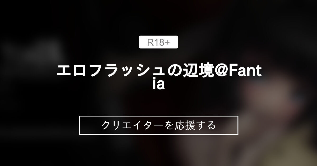 エロフラッシュの辺境@Fantia (e-f-frontier.net / 辺境)のプラン一覧｜ファンティア[Fantia](総合[男性向け])