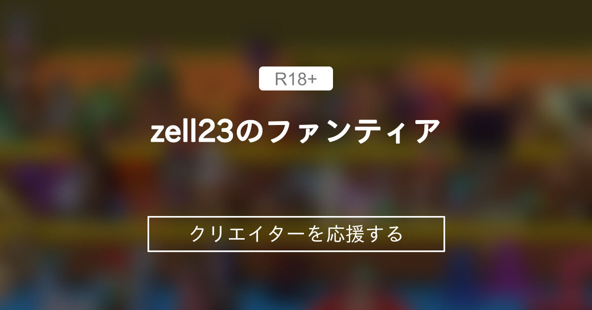 zell23のファンティア (zell23)のプラン一覧｜ファンティア[Fantia](男性向け)