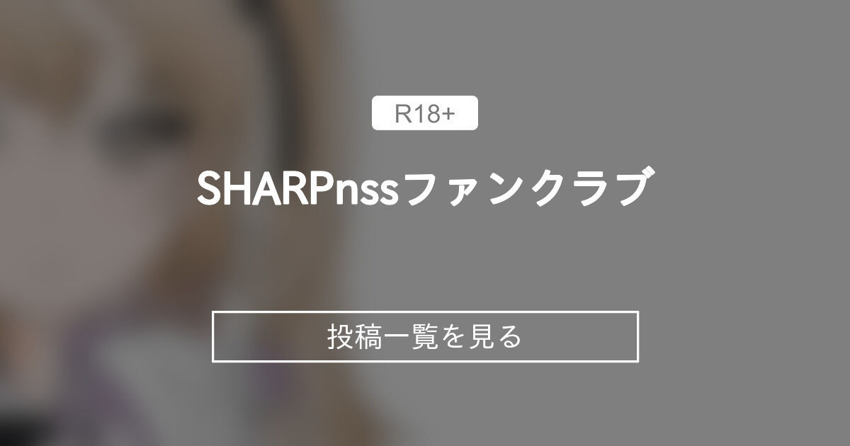 SHARPnssファンクラブ (SHARPnss)の投稿一覧｜ファンティア[Fantia](総合[男性向け])