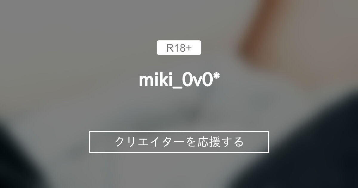 miki_0v0* (miki)｜ファンティア[Fantia]