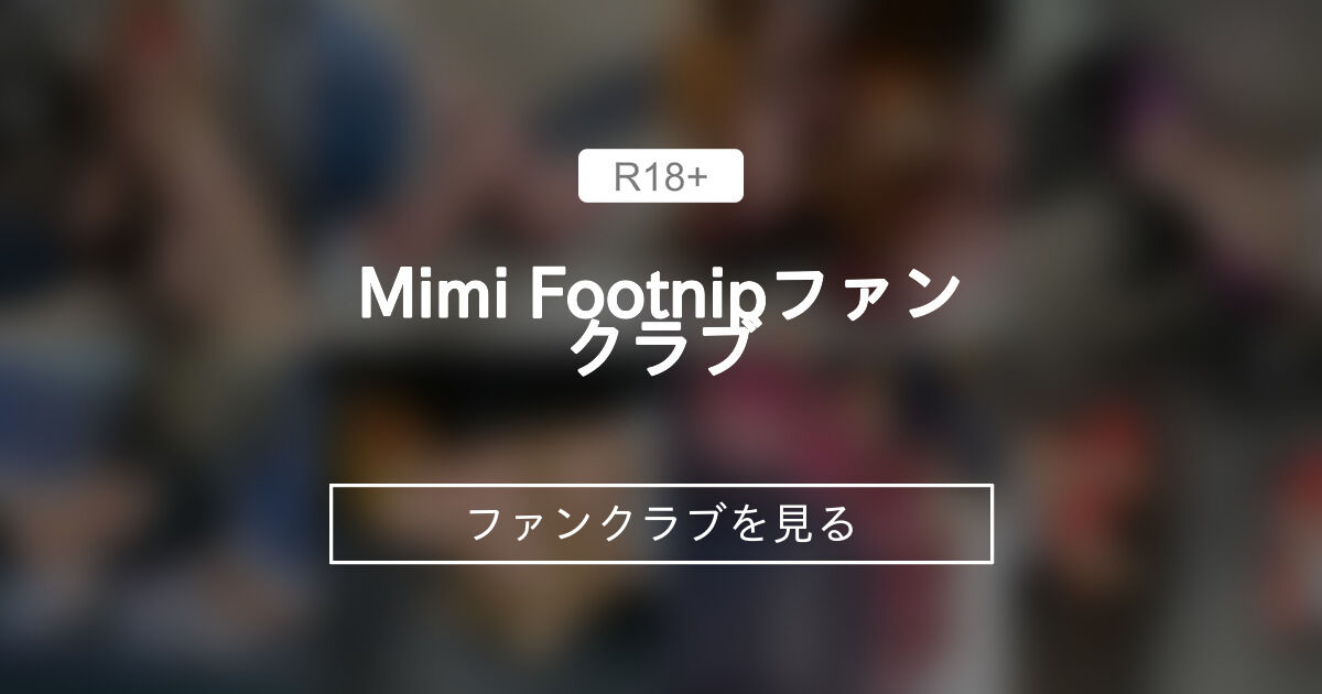 Mimi Footnipファンクラブ (Mimi Footnip)｜ファンティア[Fantia]